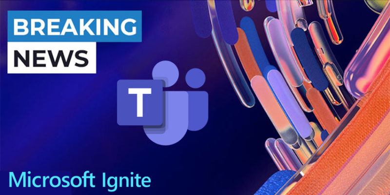 All the Teams News from Ignite 2021 - UC Today